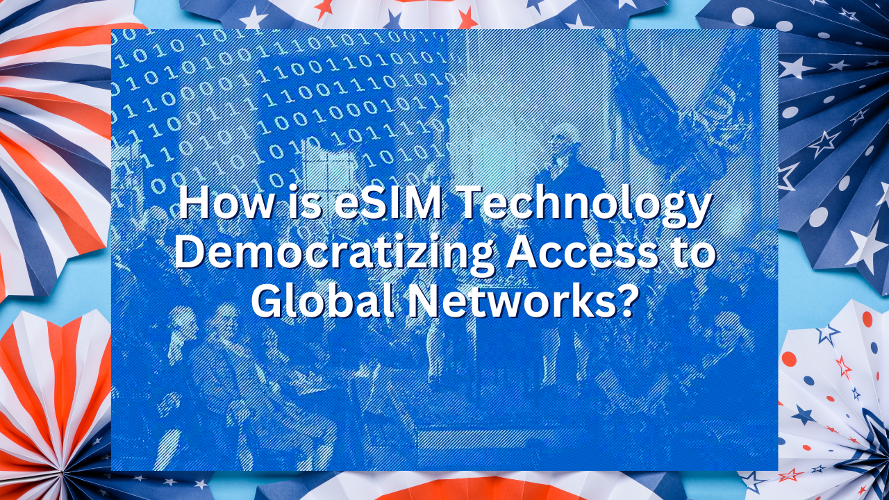 How eSIM Technology is Democratizing Access to Global Networks and ...